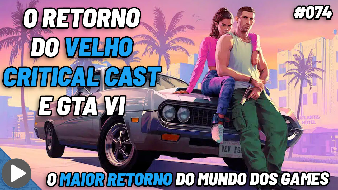 Critical Cast #074 - O retorno do velho Critical Cast e GTA VI ...